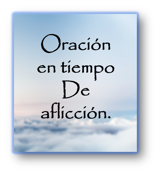 Cambien Su Vida Y Su Corazón: ORACION EN TIEMPOS DE AFLICCIÓN
