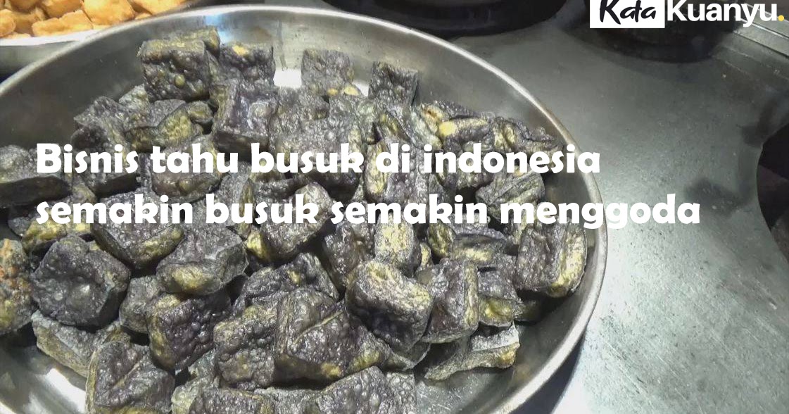 Bisnis tahu busuk di indonesia, semakin busuk semakin menggoda - Kata ...