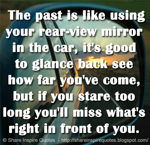 The past is like using your rear-view mirror in the car, it's good to ...
