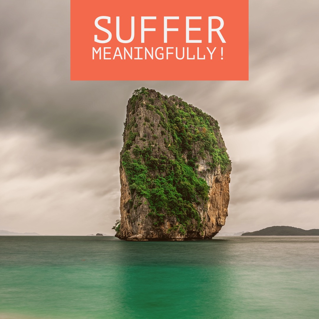 Suffer meaningfully!