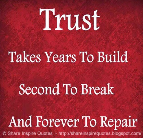Trust takes years to BUILD, seconds to BREAK and forever to REPAIR ...