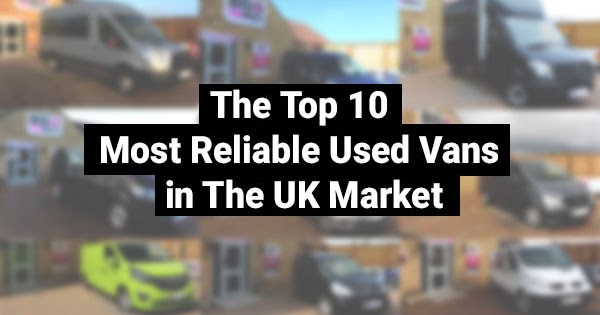 The Top 10 Most Reliable Used Vans in The UK Market