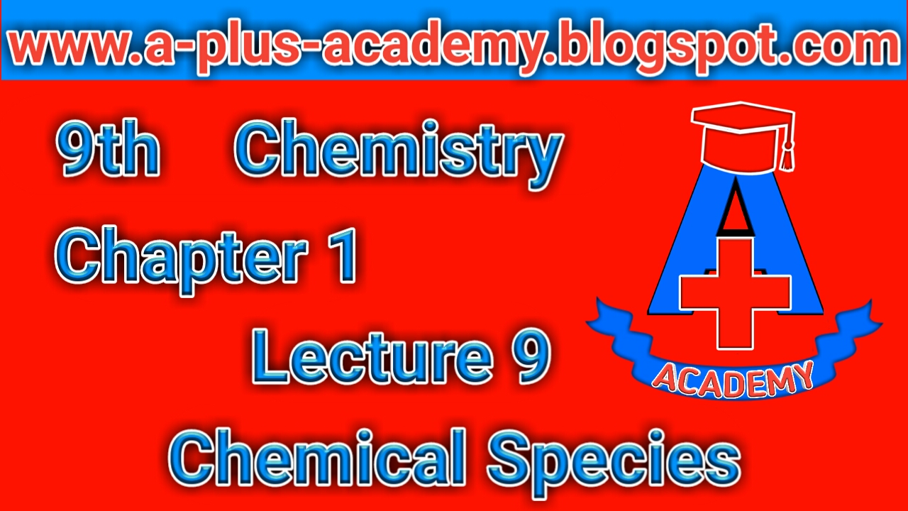 9th Chemistry, Ch 1 - Lecture 9 - Chemical Species - A+ Academy