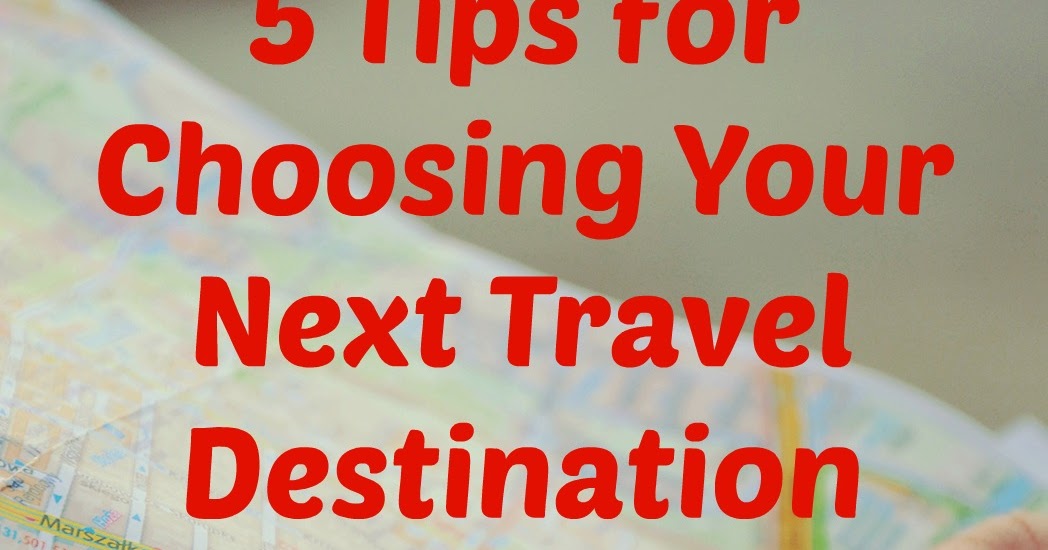 Life Music Laughter: Five Tips For Choosing Your Next Travel Destination