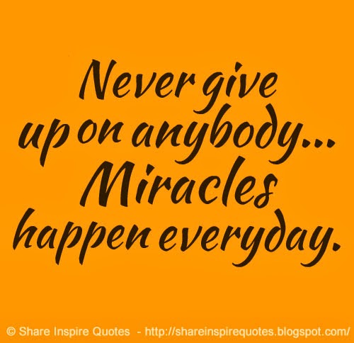 Never give up on anybody... Miracles happen everyday. | Share Inspire ...