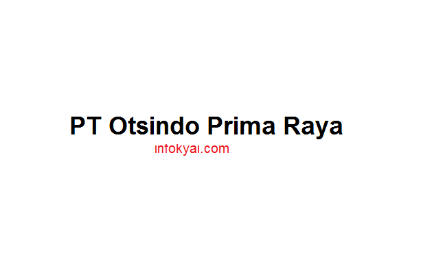 Lowongan Kerja PT Otsindo Prima Raya Terbaru