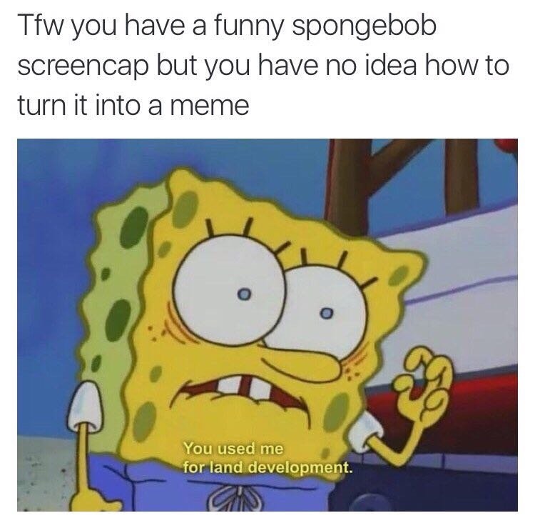 Tfw you have a funny spongebob screencap but you have no idea how to ...