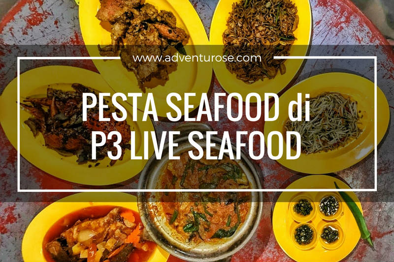 Adventurose | Because Life is an Adventure: Makan Enak di P3 Live Seafood