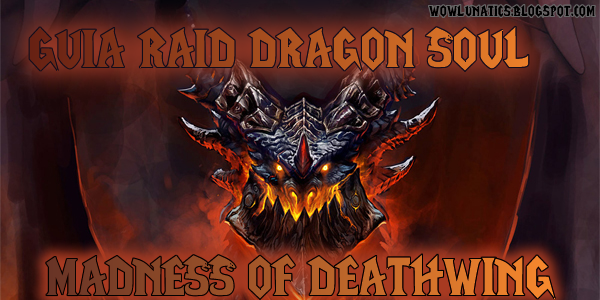 Guia Raid Dragon Soul - Madness of Deathwing - WoW Lunatics