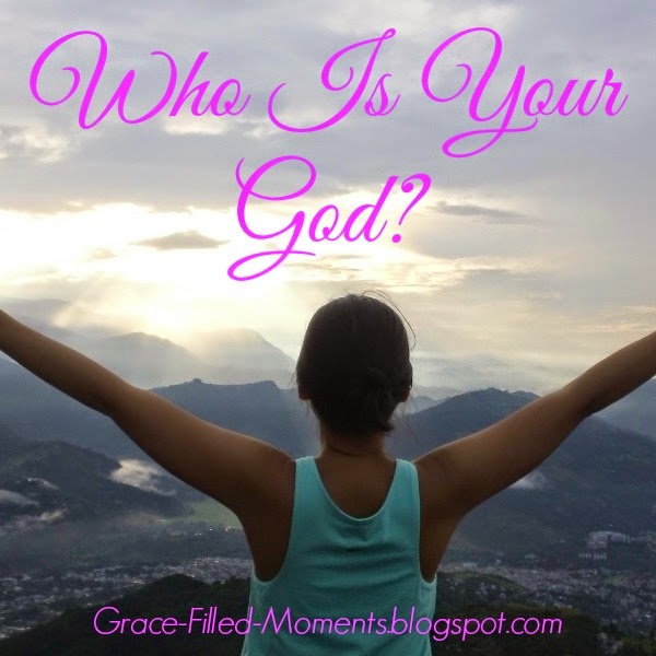 Grace-Filled-Moments : Who Is Your God? (Blogging Through the Bible)