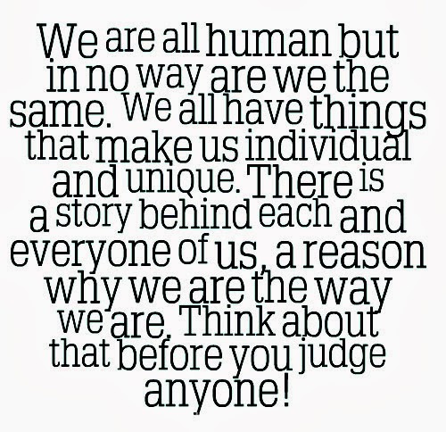 We are all human but in no way are we the same. We all have things that ...