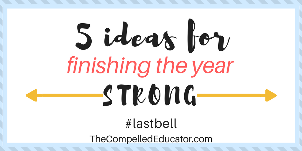 The Compelled Educator: 5 ideas for finishing the year strong - #lastbell