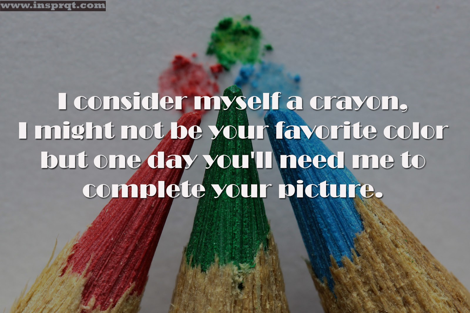 I consider myself a crayon, I might not be your favorite color but one ...