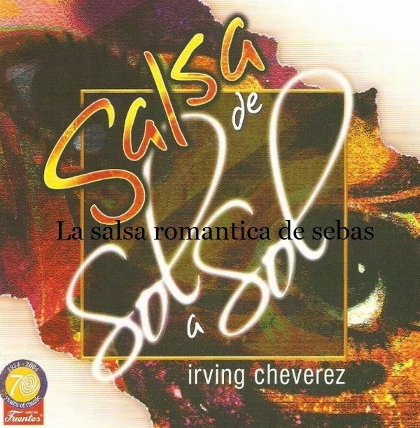 La Salsa Romantica de Sebas: Irving cheverez - salsa de sol a sol