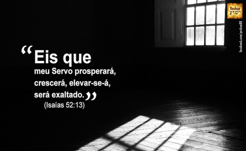 Yeshua: Eis que meu Servo prosperará, crescerá, elevar-se-á, será exaltado.