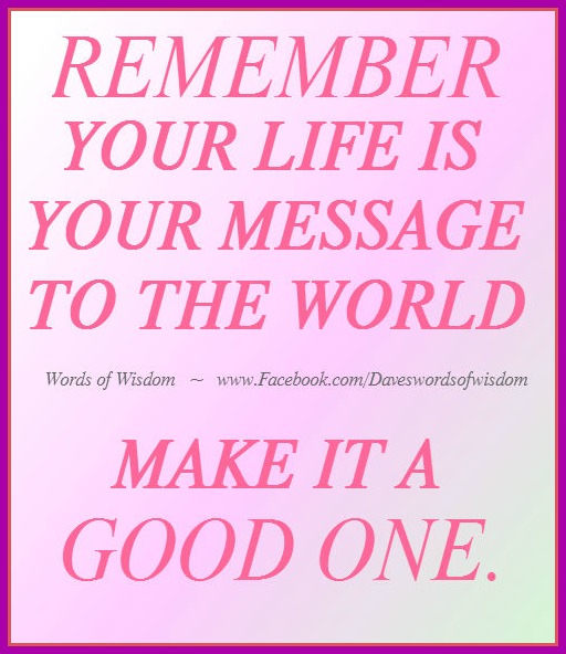 Daveswordsofwisdom.com: You Life Is Your Message To The World