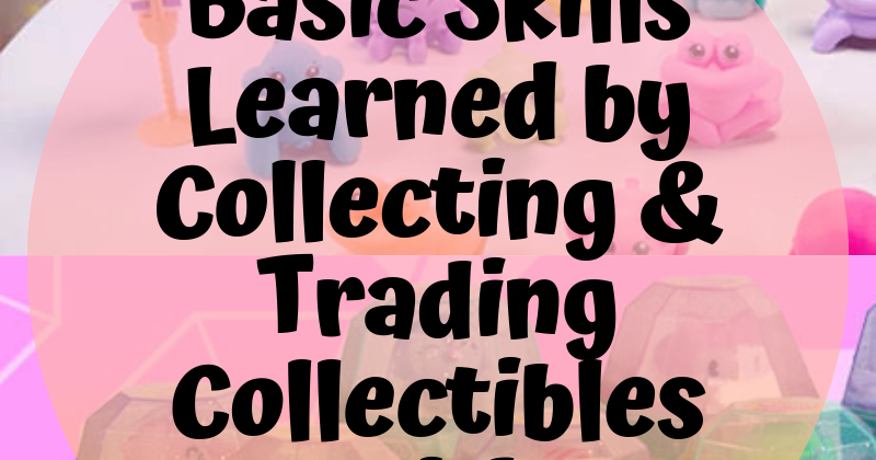 5 Basic Skills Learned by Collecting and Trading Collectibles with ...