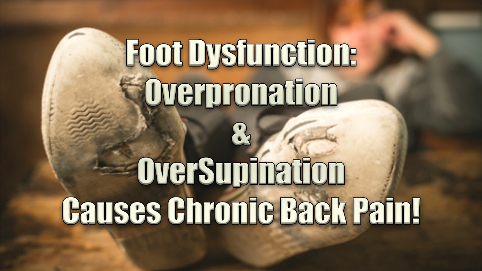Foot Dysfunction: Over Pronation & Supination Causes Chronic Back Pain