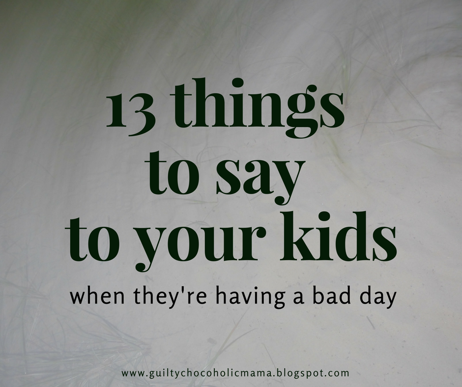 Guilty Chocoholic Mama: 13 Things To Say To Your Kids When They're ...