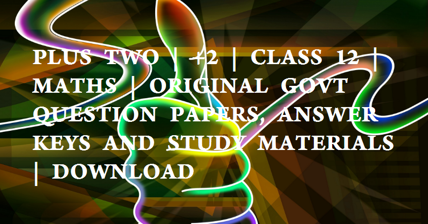 CLASS 12 | MATHS | ORIGINAL GOVT QUESTION PAPERS, ANSWER KEYS AND STUDY ...