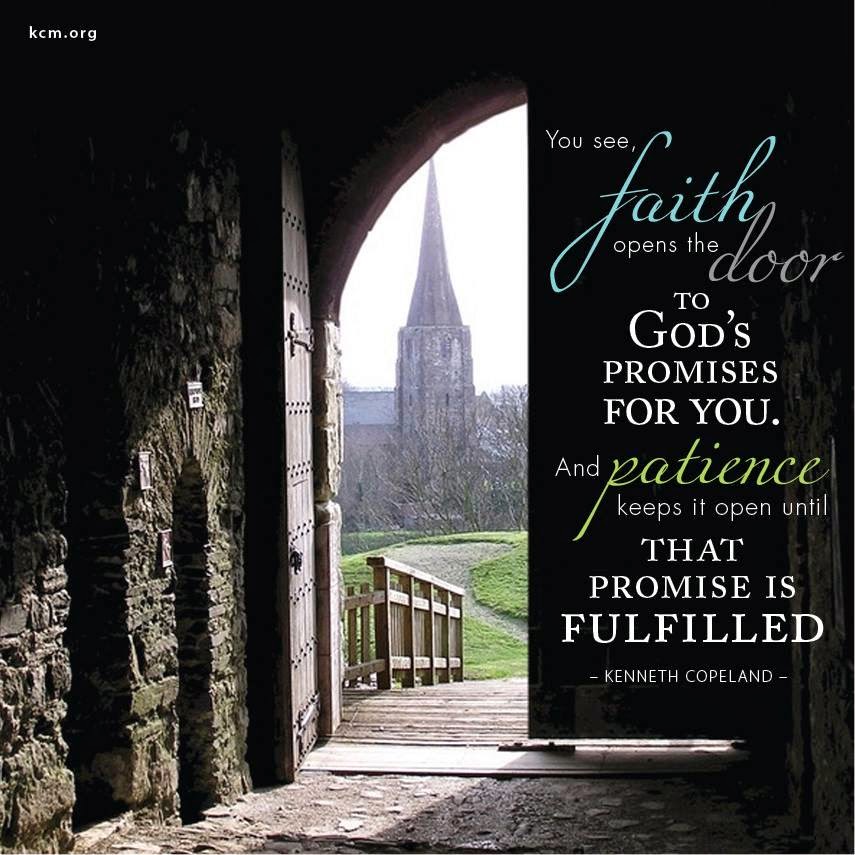 YOU SEE FAITH OPENS THE DOOR TO GOD'S PROMISES FOR YOU. AND PATIENCE ...