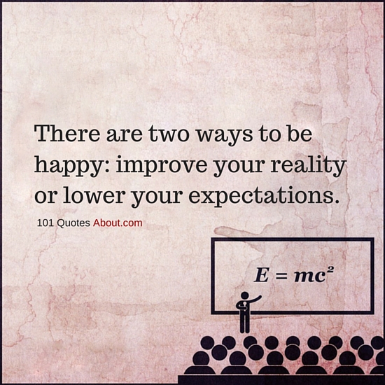 There are two ways to be happy: improve your reality or lower your ...