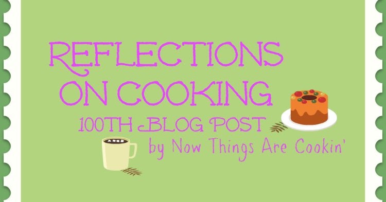 Now Things are Cookin': Reflections on Cooking - 100th Blog Post!