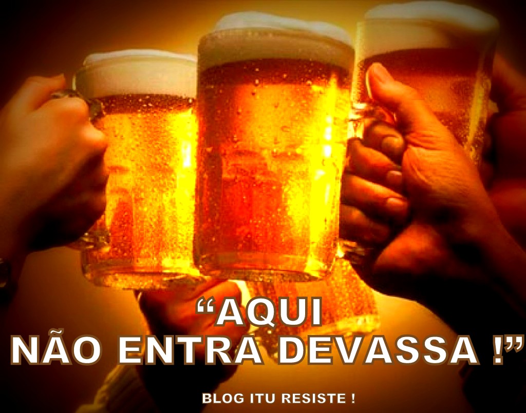 ITU RESISTE! Fortes in Fide: Não tomo Devassa!