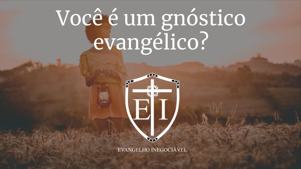 Você é um gnóstico evangélico?