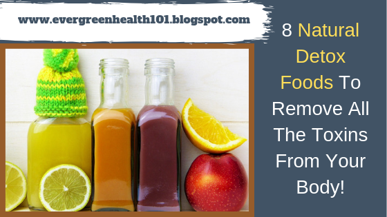 EVERGREEN HEALTH: 8 Natural Detox Foods To Remove All The Toxins From ...