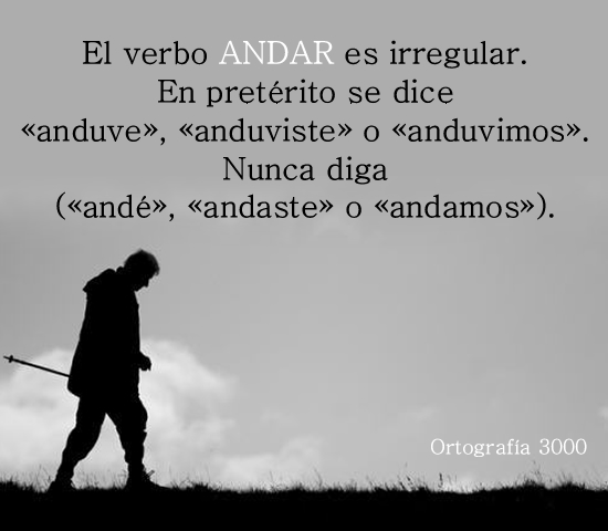 El verbo andar es irregular. Nunca diga andé, ändaste o andamos ...
