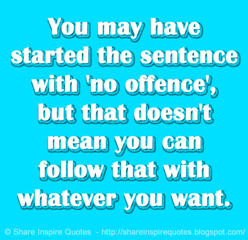 You may have started the sentence with 'no offence', but that doesn't ...