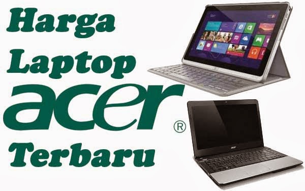 Daftar Harga Laptop Acer Keluaran Terbaru berbagai Tipe dan Spesifikasi