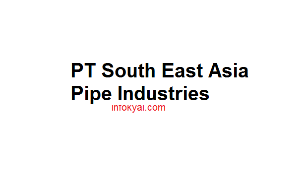 Lowongan Kerja PT South East Asia Pipe Industries Terbaru