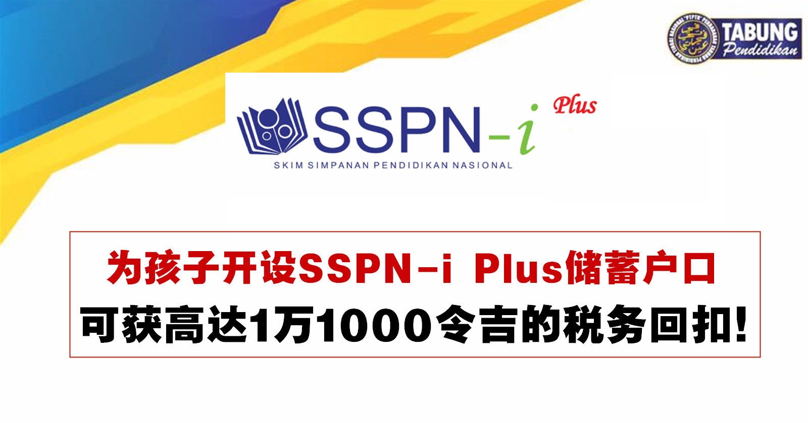 为孩子开设PTPTN储蓄户口SSPN-i Plus，可获得高达1万1000令吉的税务回扣！