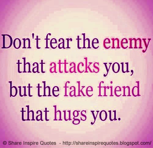 Don't fear the enemy who attacks you, But the fake friend who hugs you ...