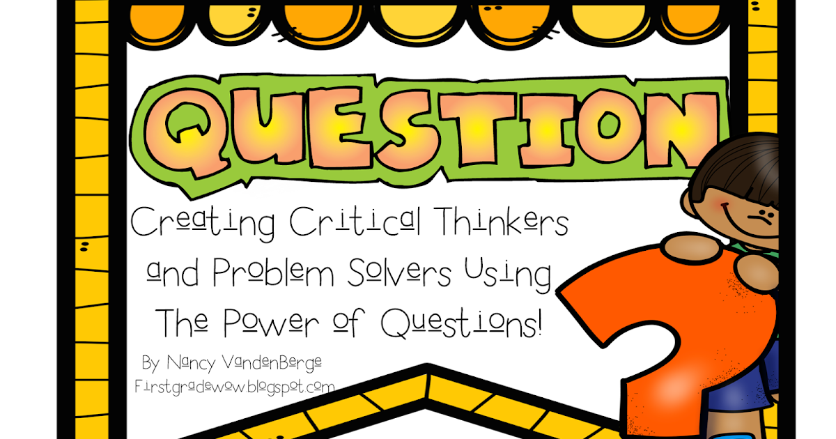 First Grade Wow: Creating Critical Thinkers through Questioning!