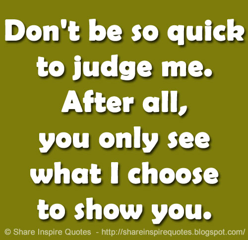 Dont Be So Quick To Judge Me After All You Only See What I Choose To Show You Share