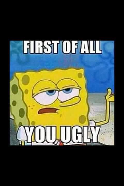 22 Meme Internet: first of all you ugly. #youugly #ugly #SpongeBob # ... 22 Meme Internet: first of all you ugly. #youugly #ugly #SpongeBob # ...