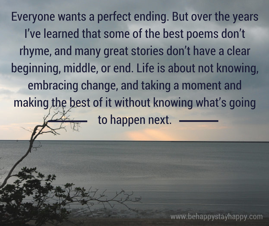 EVERYONE WANTS A PERFECT ENDING. BUT OVER THE YEARS I'VE LEARNED THAT ...