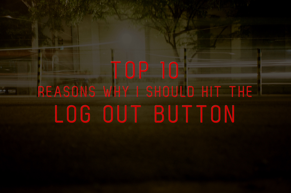 positive thoughts: Top 10 reasons why I should hit the log out button