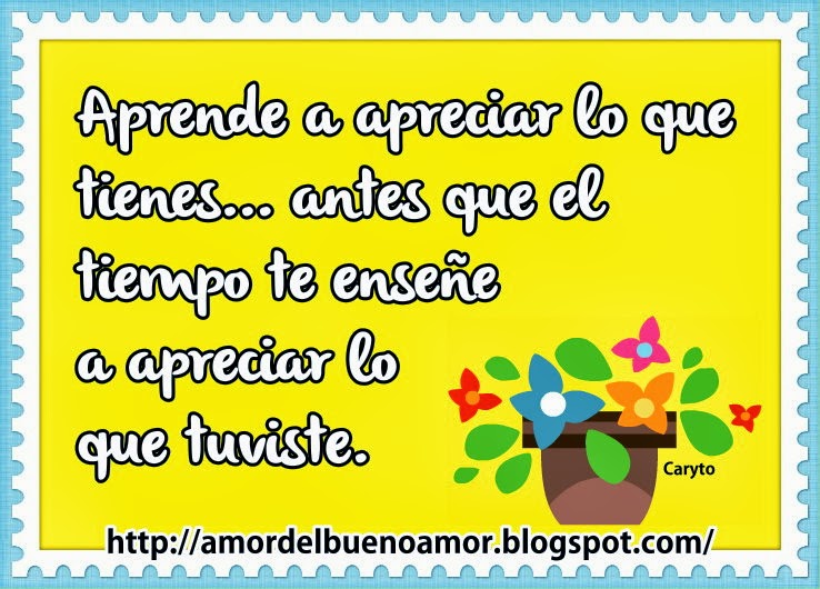 AMOR DEL BUENO: APRENDE A APRECIAR LO QUE TIENES... ANTES QUE EL TIEMPO ...