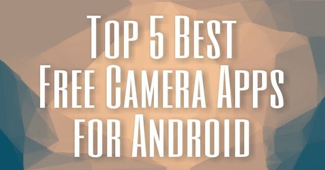 Top 5 Best Free Camera Apps for Android 2019
