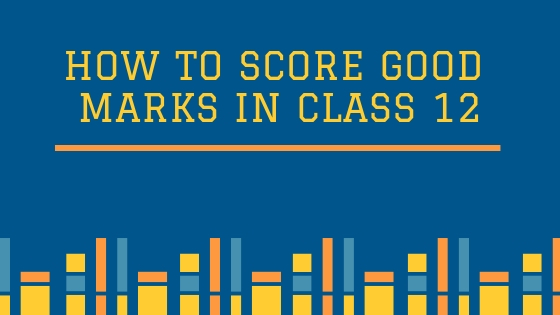How to Score Good Marks In Class 12