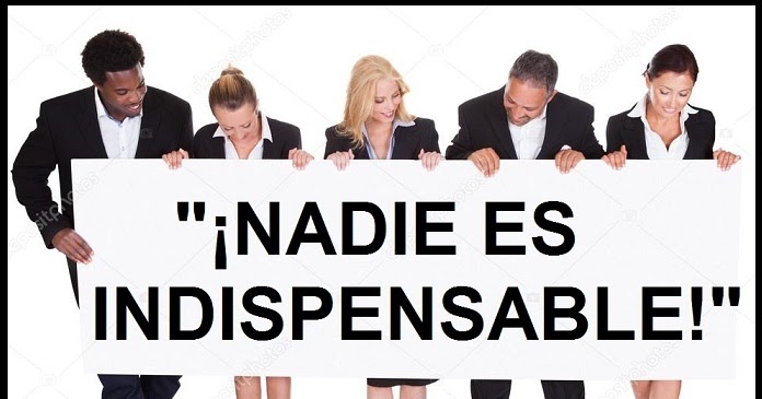 Trabajando Felices: ¡NADIE ES INDISPENSABLE!