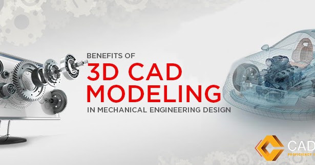 BENEFITS OF 3D CAD MODELING IN MECHANICAL ENGINEERING DESIGN