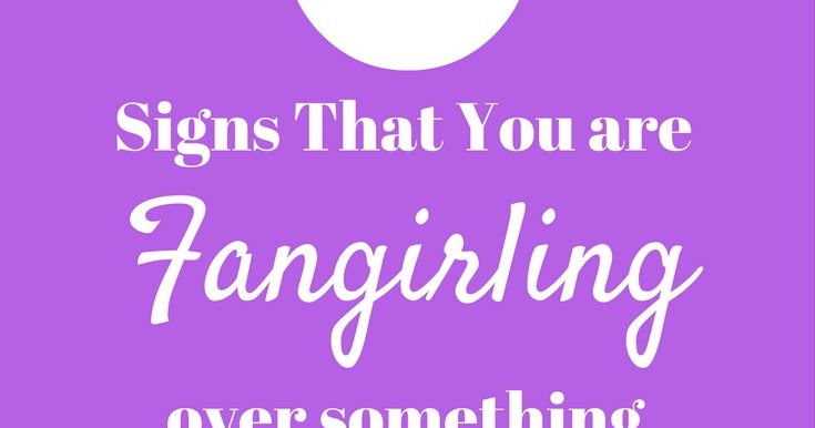 The Fangirl Blog: 13 Signs That You are Fangirling Over Something