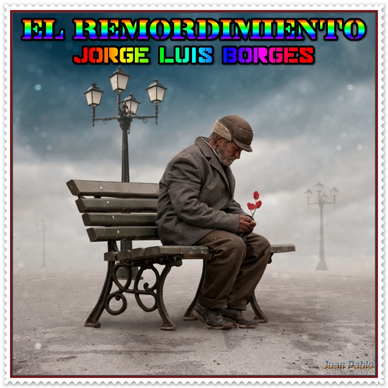 EL CORAZON NO HABLA: El remordimiento (Jorge Luis Borges).