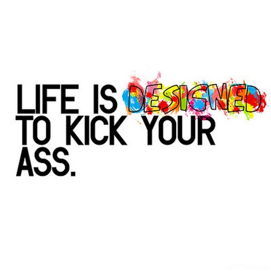 Life is designed to kick your ass | nineimages