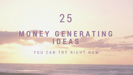 25 Money Generating Ideas You Can Try Right Now